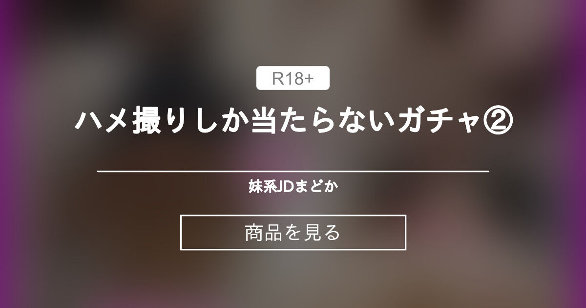 【ハメ撮りくじ】 ハメ撮りしか当たらないガチャ② 🍒妹系JDまどか (素人JDまどか🍒) 상품｜판티아 [Fantia]