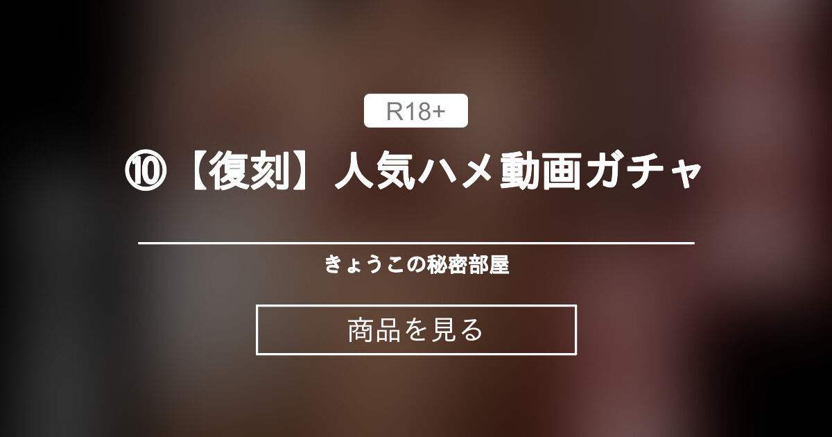 ⑩【復刻】人気ハメ動画ガチャ50%OFF きょうこの秘密部屋 (きょうこ) Product｜Fantia[ファンティア]