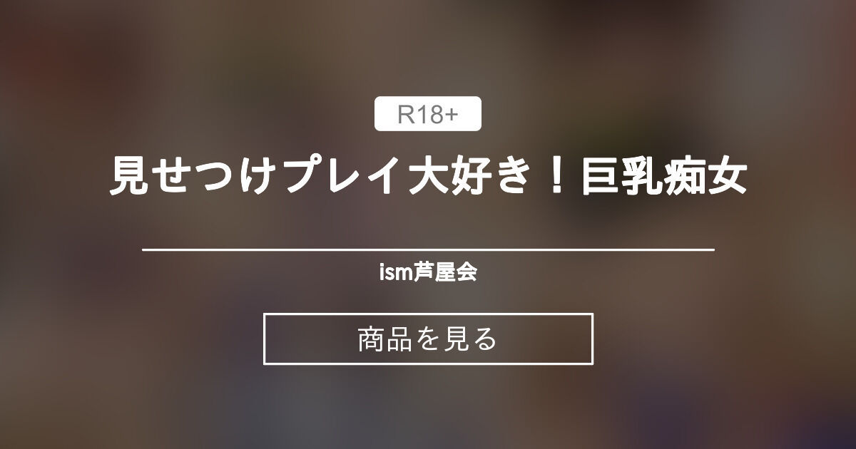 見せつけプレイ大好き！巨乳痴女 ism芦屋会 (芦屋のりこ)の商品｜ファンティア[Fantia]