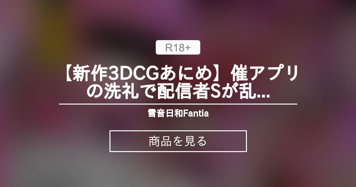 【梵雪音の3Dアニメーション】 【新作3DCGあにめ 】催×アプリの洗礼で配信者Sが乱れる‼★ 雪音日和♡Fantia (梵雪音)の商品｜ファンティア[Fantia]