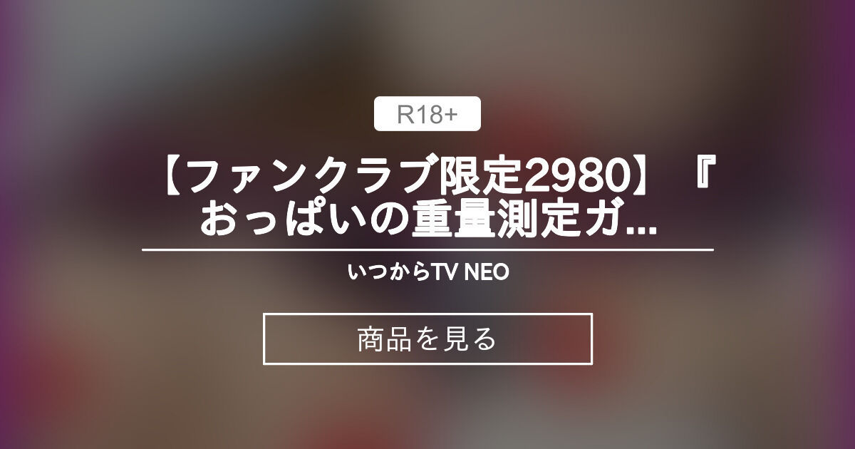 【巨乳】 【 ファンクラブ限定¥2980 】『おっぱいの重量測定‼️ガチの裏垢女子が丸出し💞』【Youtubeの隠しワッペン無しバージョン‼️】【ほぼフル尺映像素材も収録】 いつからTV ...