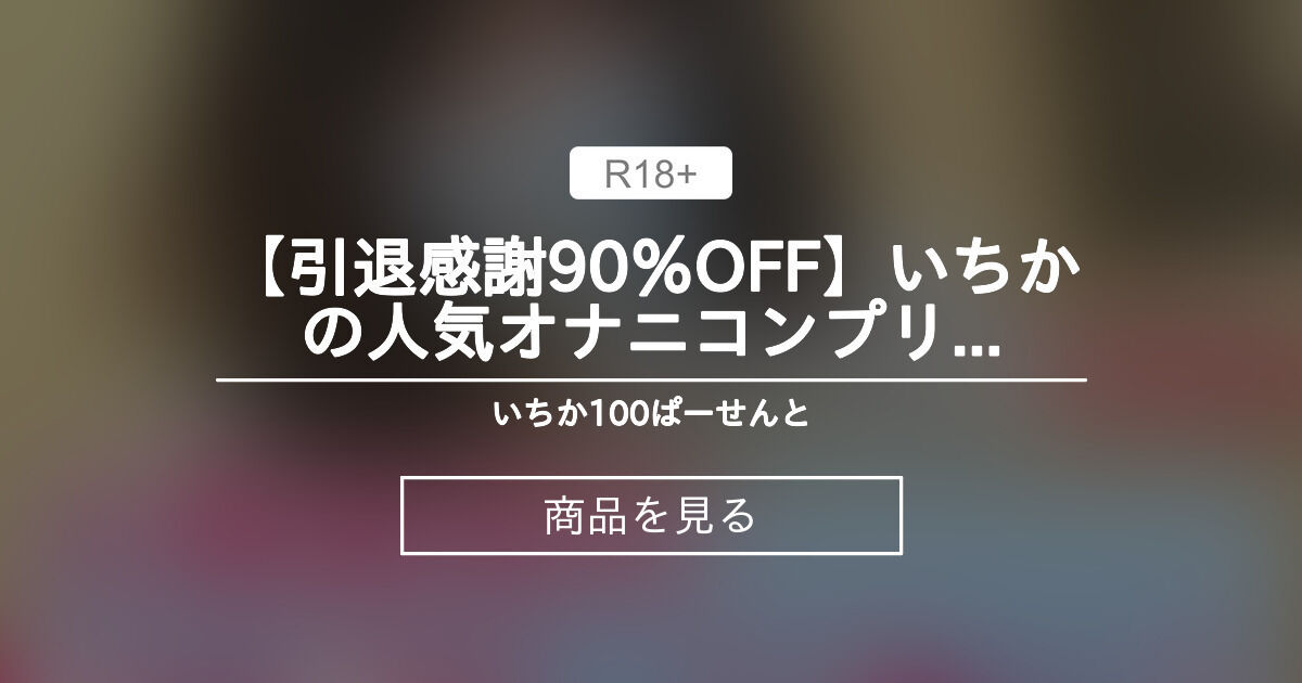 【引退感謝90％OFF】いちかの人気オナニコンプリートセット いちか100ぱーせんと🍓 (いちか)の商品｜ファンティア[Fantia]