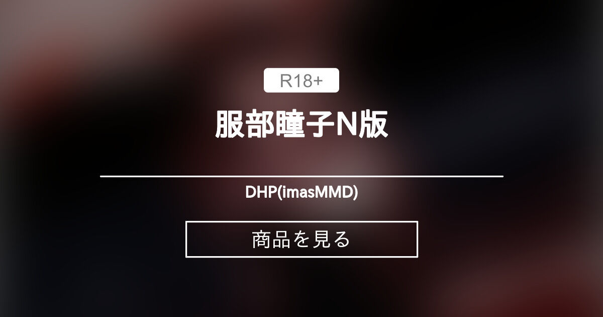 服部瞳子N版 DHP(imasMMD) (DHP) Product｜Fantia[ファンティア]