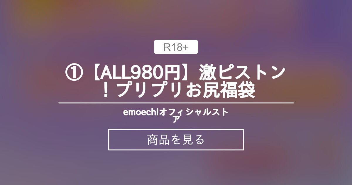 【えもえち】 ①【ALL980円】激ピストン！プリプリお尻福袋🍑 emoechiオフィシャルストア (emoechiオフィシャルストア)の商品｜ファンティア[Fantia]