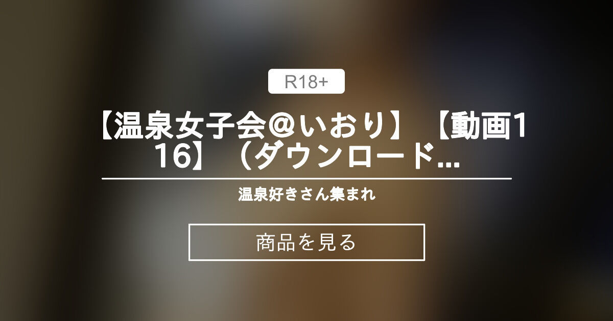 【温泉女子会＠いおり】【動画116】（ダウンロード版） 温泉好きさん集まれ♪ (温泉女子会公式)の商品｜ファンティア[Fantia]