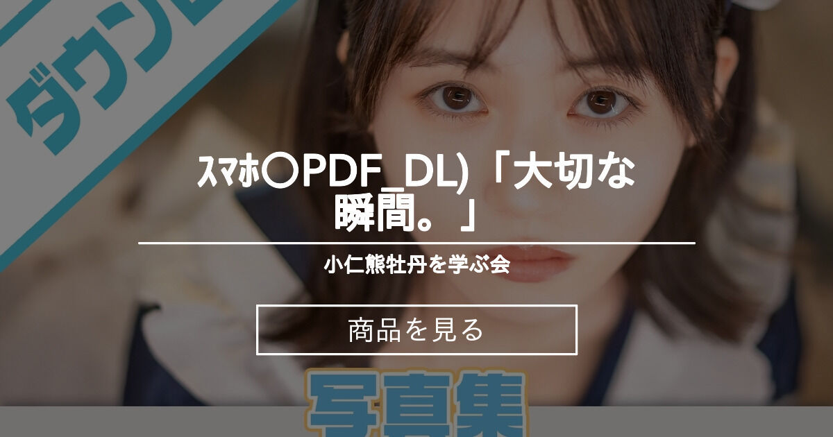 【美少女】 ｽﾏﾎ〇PDF_DL)「大切な瞬間。」 小仁熊牡丹を学ぶ会 (小仁熊 牡丹（こにくま ぼたん）)の商品｜ファンティア[Fantia]