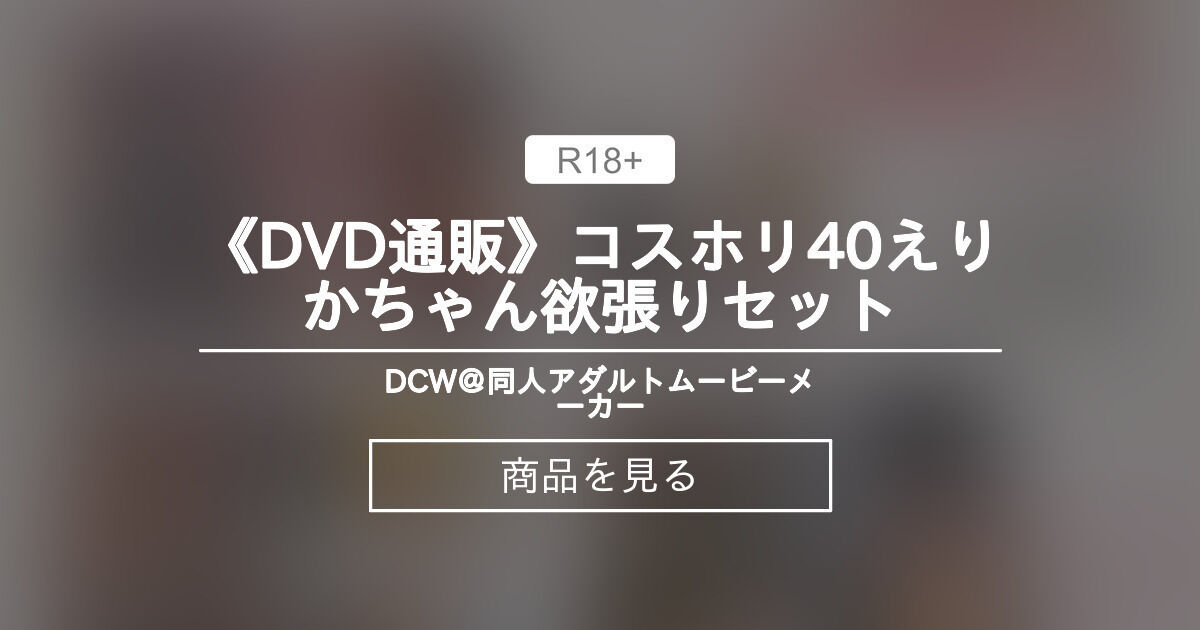 【コスホリック】 《DVD通販》コスホリ40えりかちゃん欲張りセット DCW＠同人アダルトムービーメーカー (ねね)の商品｜ファンティア[Fantia]