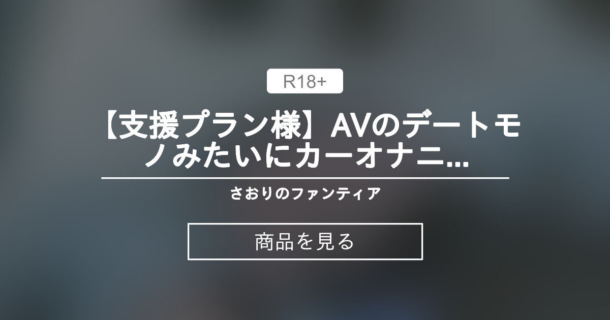 【車】 【支援プラン様】AVのデートモノみたいにカーオナニーしたら…💓 さおりのファンティア🌼 (AVライターさおり) Product｜Fantia[ファンティア]