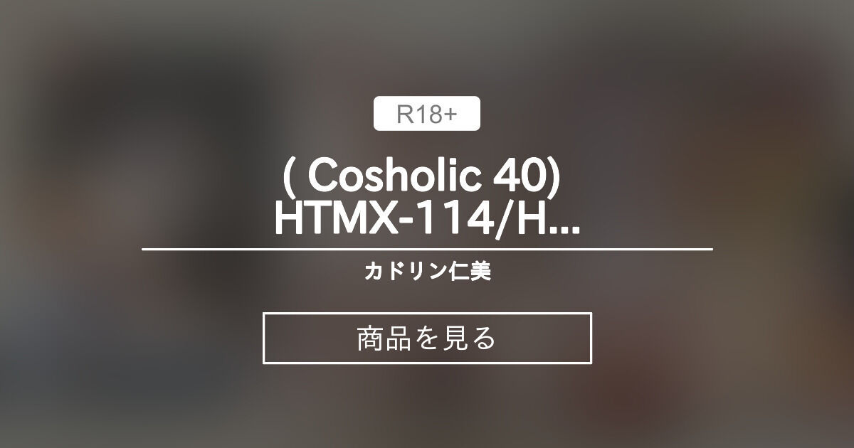 ( Cosholic 40) HTMX-114/HTMX-115/HTMX-116 カドリン仁美 (仁美)の商品｜ファンティア[Fantia]