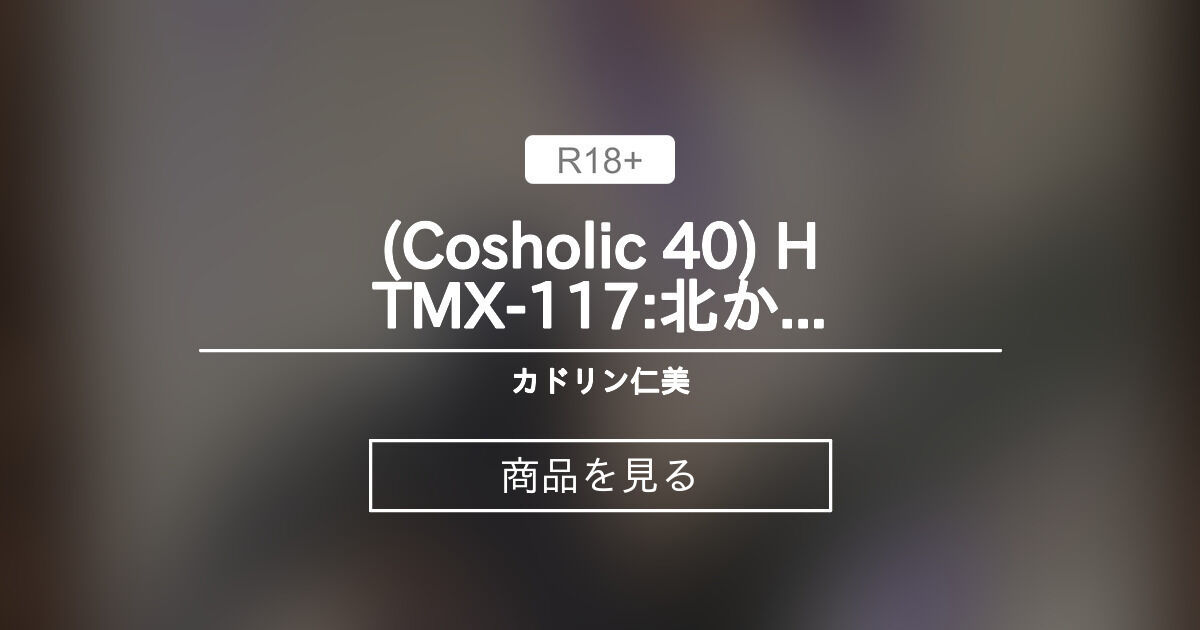 (Cosholic 40) HTMX-117:北から南への長い旅 カドリン仁美 (仁美)の商品｜ファンティア[Fantia]