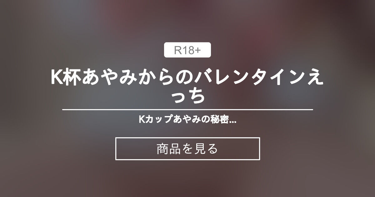 K杯あやみからのバレンタインえっち🍫💕 Kカップあやみの秘密...💕 (あやみ) 상품｜판티아 [Fantia]