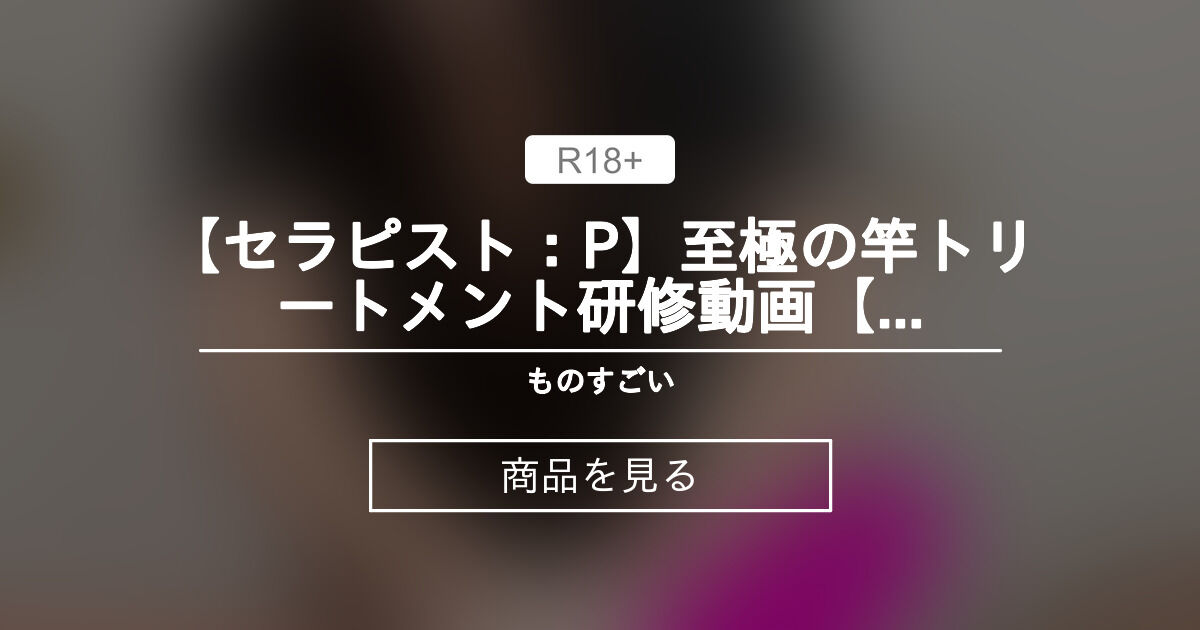 【メンズエステ】 【セラピスト：P】至極の竿トリートメント研修動画【41分】 ものすごい (ものすごい)の商品｜ファンティア[Fantia]