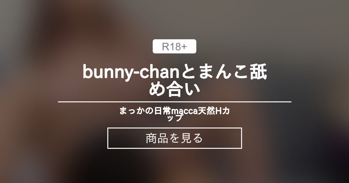 bunny-chanとまんこ舐め合い ️ まっかの日常🧚‍♀️macca♡天然Hカップ (まっか)の商品｜ファンティア[Fantia]