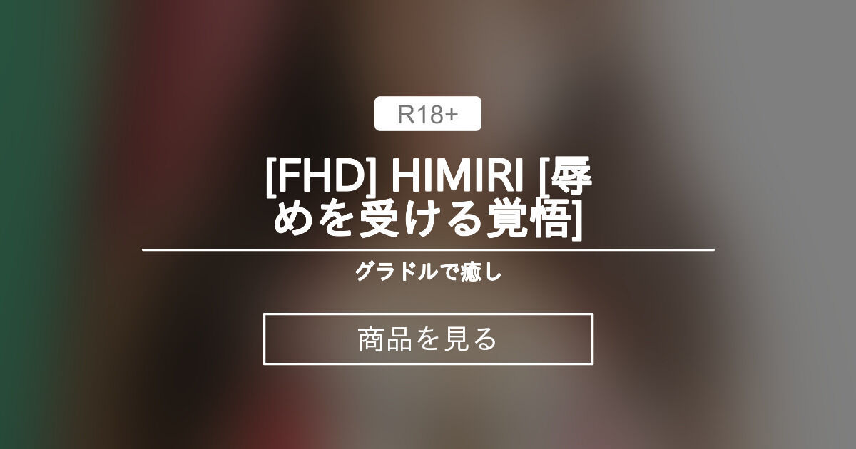 【HIMIRI】 [FHD] HIMIRI [〇めを受ける覚悟] グラドルで癒し (Gradol-jp)の商品｜ファンティア[Fantia]