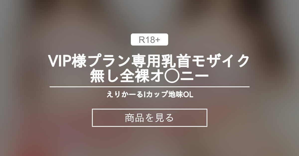 VIP様プラン専用乳首モザイク無し全裸オ ニー ️ えりかーるIカップ地味OL (えりかーる)の商品｜ファンティア[Fantia]