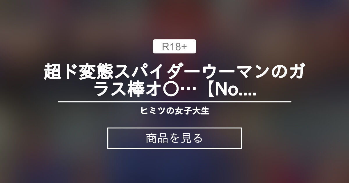 【うづき】 超ド変態スパイダーウーマンのガラス棒オ …💓【No.106】 ヒミツの女子大生 (うづき)の商品｜ファンティア[Fantia]