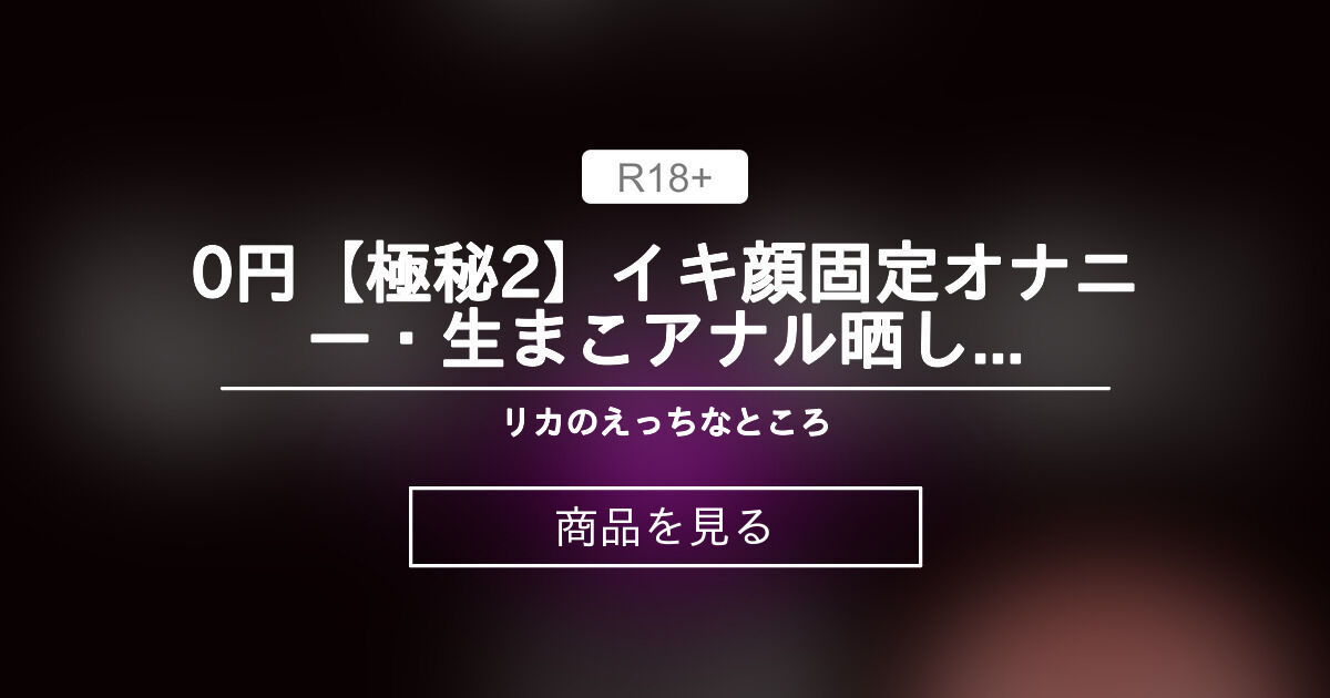 【極秘2】イキ顔固定オナニー・生ま⚪︎こアナル晒し。 リカのえっちなところ (リカ) Product｜Fantia[ファンティア]