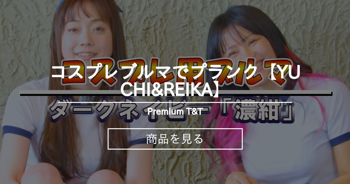 【No.11YUCHI】 コスプレブルマでプランク【YUCHI&REIKA】 Premium T&T (T&T Channel)の商品｜ファンティア[Fantia]