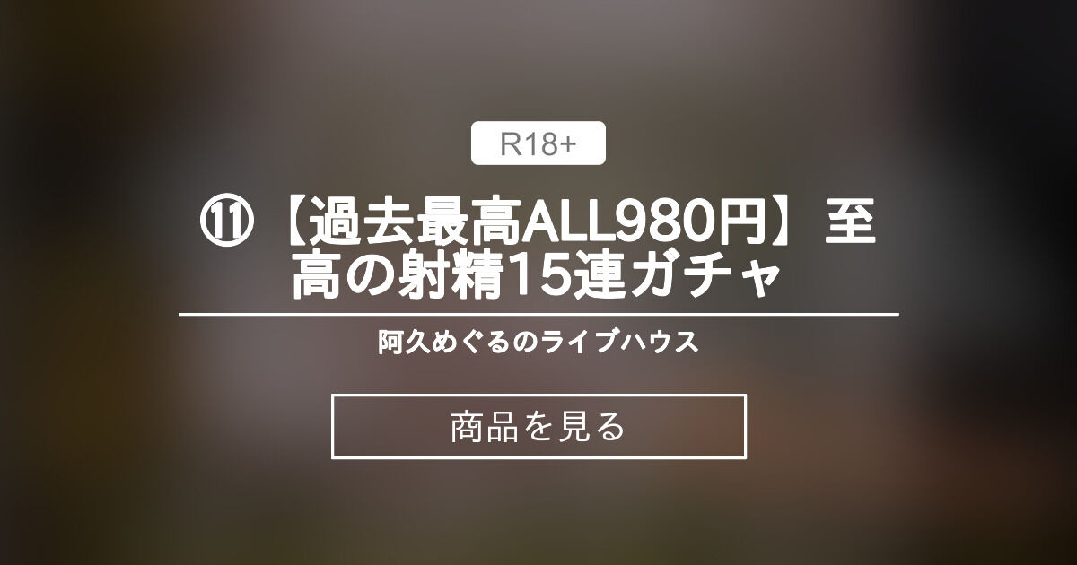 【えもえち】 ⑪【過去最高ALL980円】👀🌀至高の射精15連ガチャ 阿久めぐるのライブハウス (阿久めぐる_えもえちプロダクション)的商品｜Fantia[ファンティア]