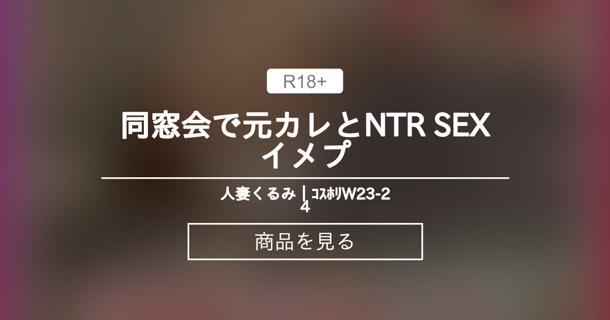【NTR】 同窓会で元カレとNTR SEXイメプ♡ 人妻くるみ｜ｺｽﾎﾘW23-24 (あやつり人形くるみ🐿)の商品｜ファンティア[Fantia]