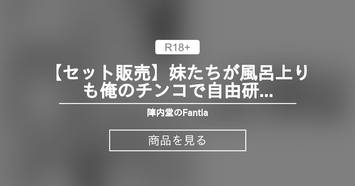 【〇〇系】 【セット販売】妹たちが風呂上りも俺のチンコで自由研究して困る(前編)+（後編①） 陣内堂のFantia (陣内くるみ)の商品｜ファンティア[Fantia]