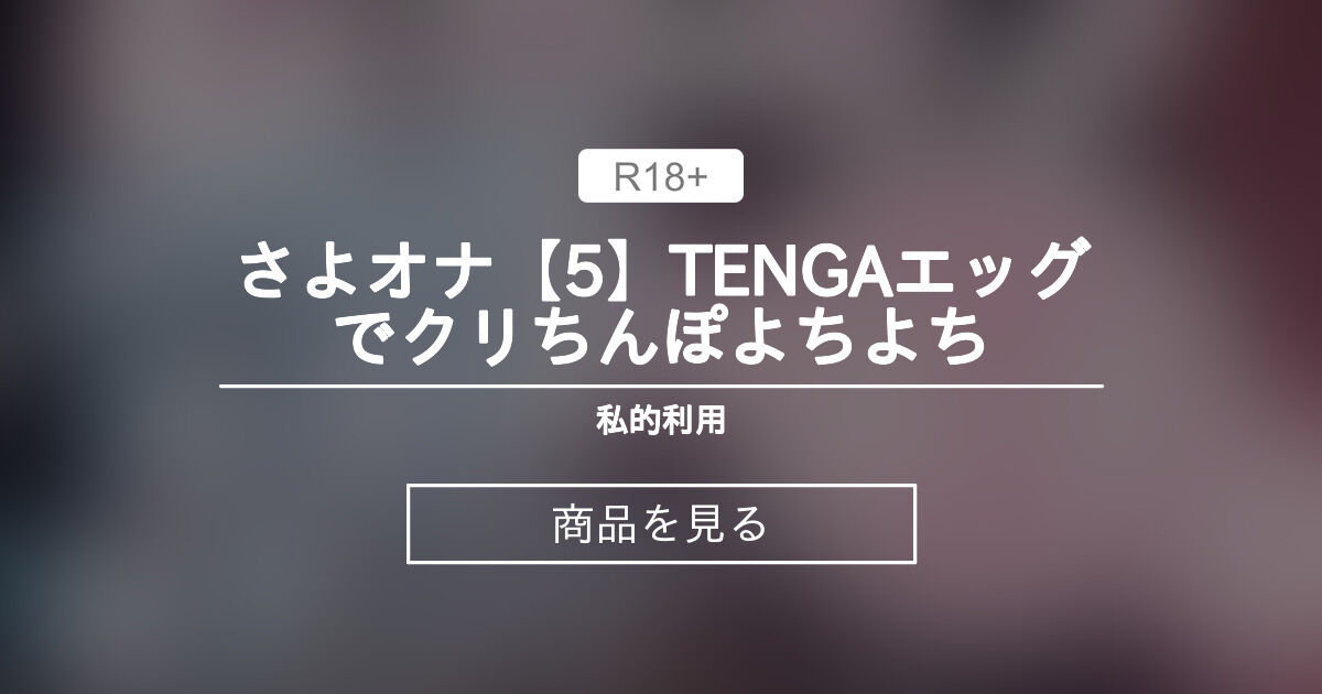 さよオナ【5】TENGAエッグでクリちんぽよちよち 私的利用 (🥚)の商品｜ファンティア[Fantia]