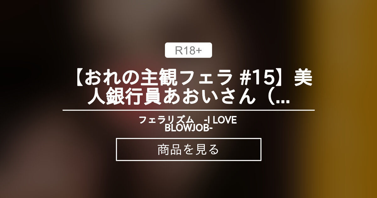 【主観】 【おれの主観フェラ #15】美人銀行員あおいさん（29） フェラリズム -I LOVE BLOWJOB- (フェラリズム)の商品｜ファンティア[Fantia]