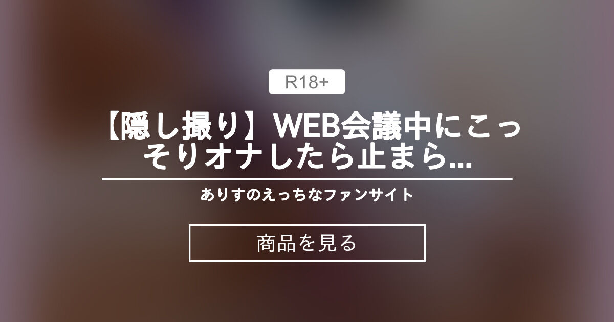 【個人撮影】 【隠し撮り】WEB会議中にこっそりオナしたら止まらなくなりました。 ありすのえっちなファンサイト (ありす🌹💜)の商品｜ファンティア[Fantia]