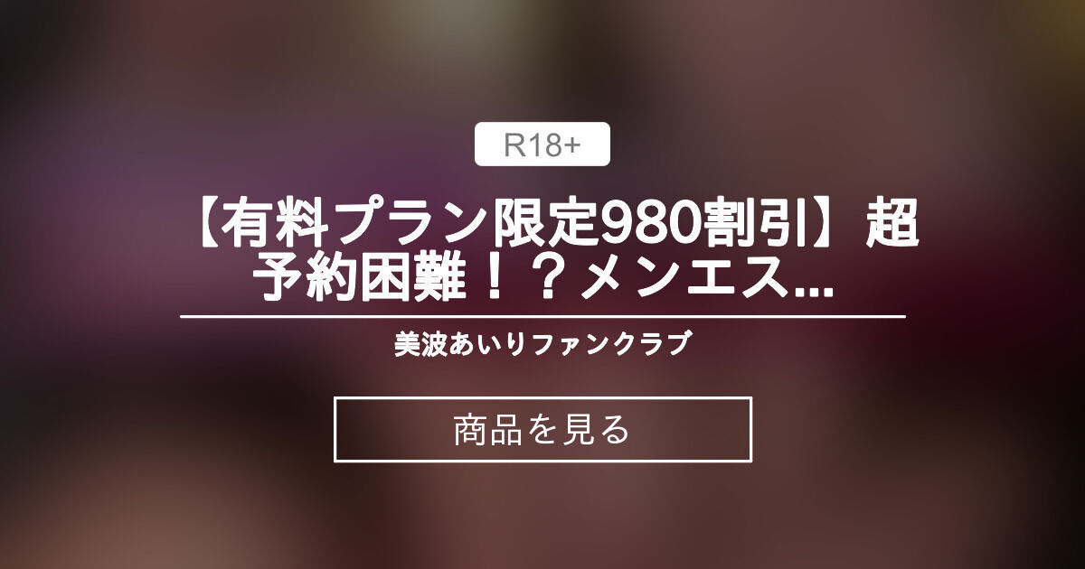 【美波あいり】 【有料プラン限定¥980割引】超予約困難！？メンエスでNGプレイ連発【No.32】 美波あいりのfantia (美波あいり Airi Minami)の商品｜ファンティア[Fantia]