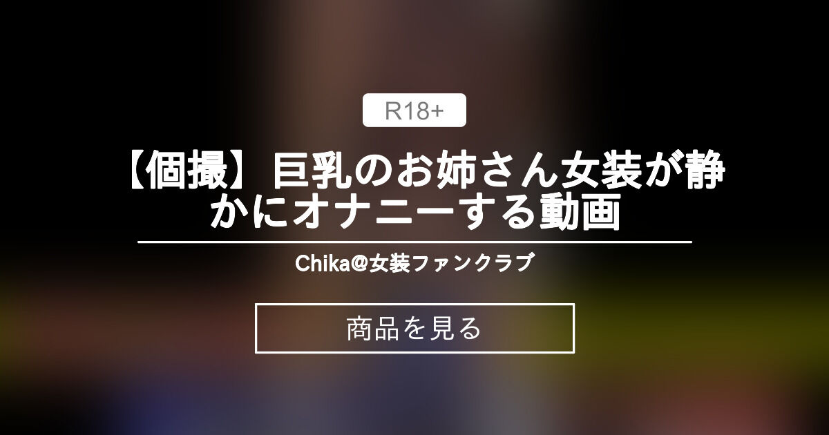 【女装】 【個撮】巨乳のお姉さん女装が静かにオナニーする動画 Chika@女装ファンクラブ (ちか@女装)の商品｜ファンティア[Fantia]