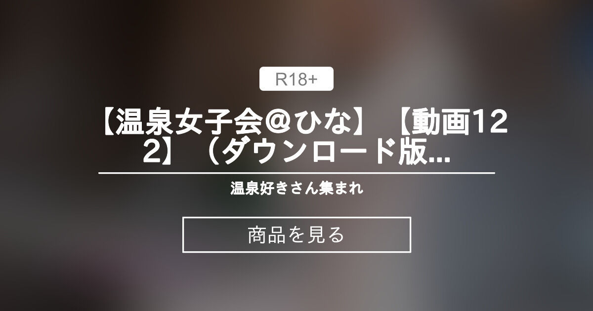 【温泉女子会＠ひな】【動画122】（ダウンロード版） 温泉好きさん集まれ♪ (温泉女子会公式) Product｜Fantia[ファンティア]