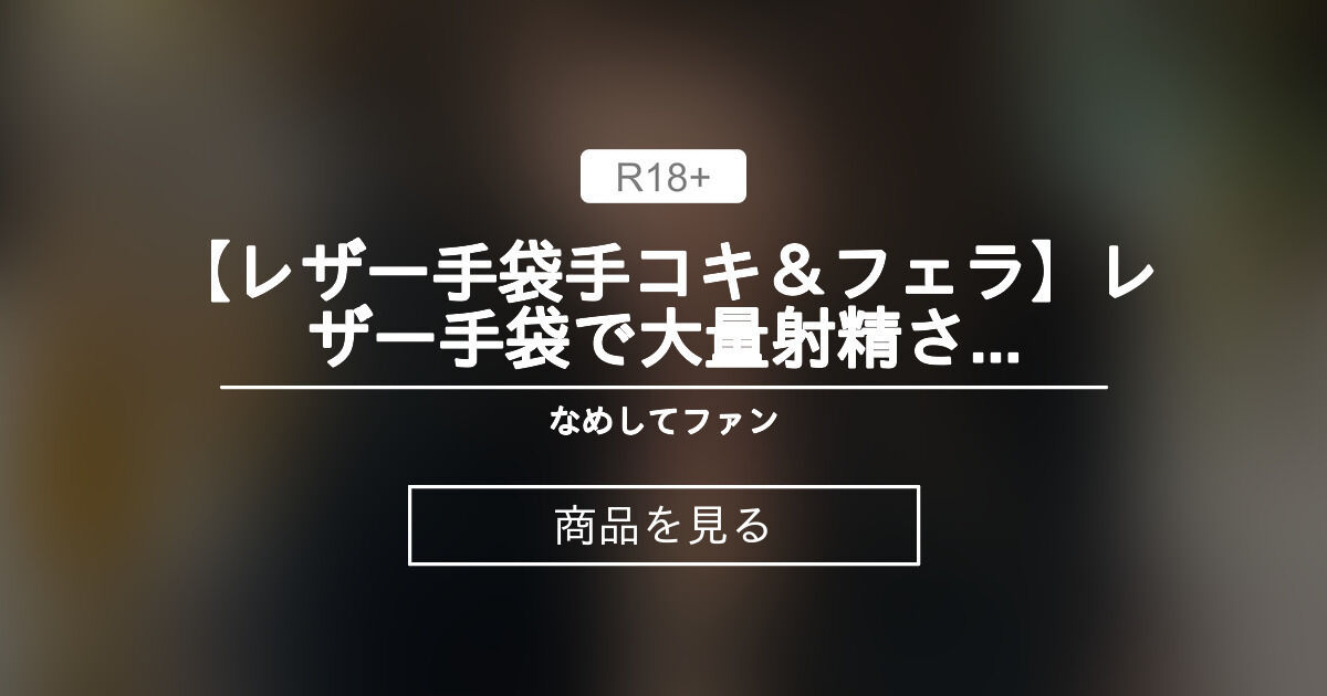 【レザー】 【レザー手袋手コキ＆フェラ】レザー手袋で大量射精させる女#004 なぎさちゃん なめしてファン (なめして)の商品｜ファンティア[Fantia]