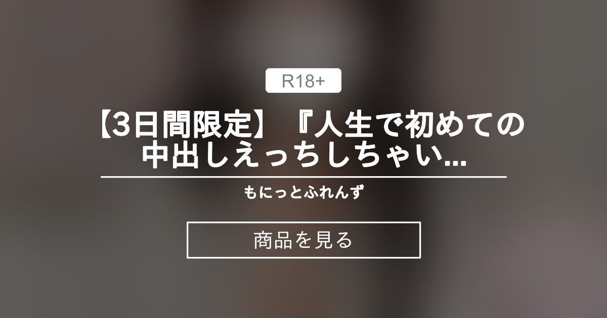 【3日間限定】『人生で初めての中出しえっちしちゃいました....』 もにっとふれんず (もに) Product｜Fantia[ファンティア]