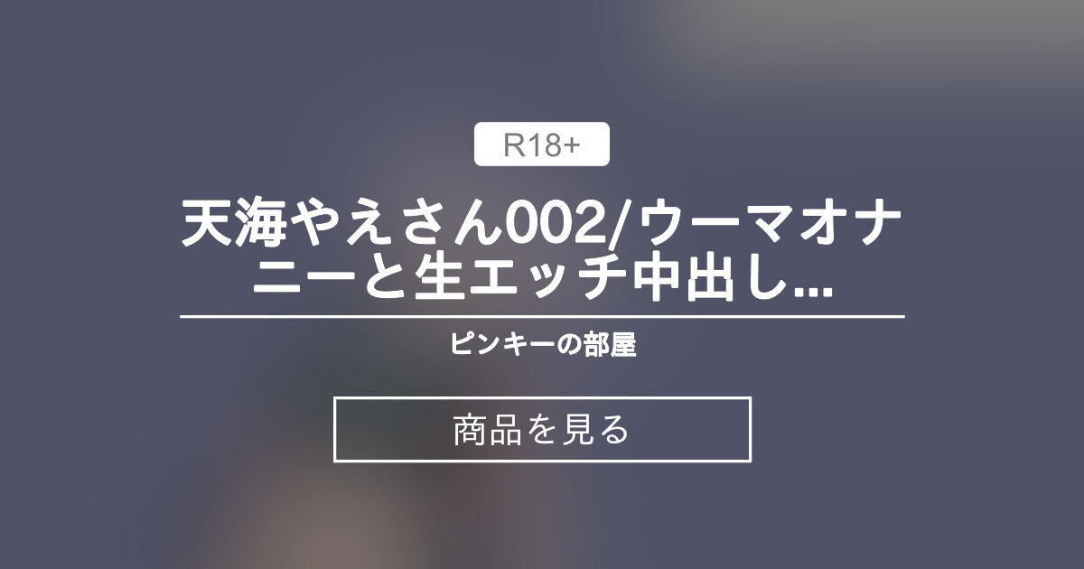 【無料】 天海やえさん002/ウーマオナニーと生エッチ中出し雑談 サンプル ピンキーの部屋 (ピンキー)の商品｜ファンティア[Fantia]