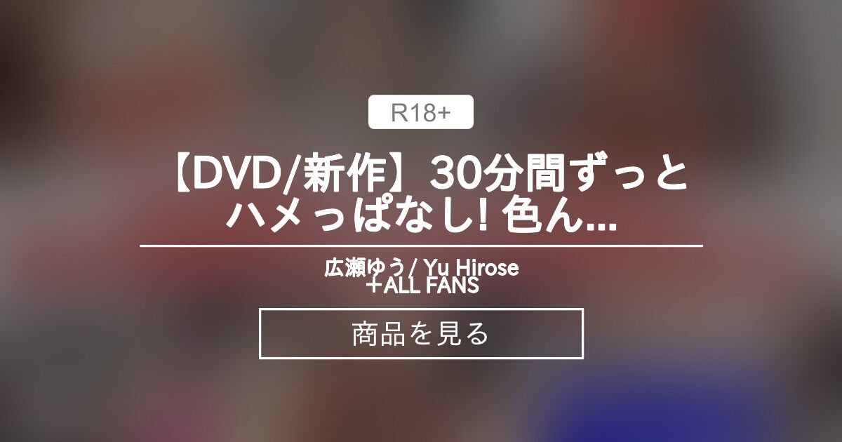 【広瀬ゆう】 【DVD/新作】30分間ずっとハメっぱなし! 色んな体位でたっぷり出されました。。[911作品目] 広瀬ゆう/ Yu Hirose＋ALL FANS (広瀬ゆう/ Yu ...