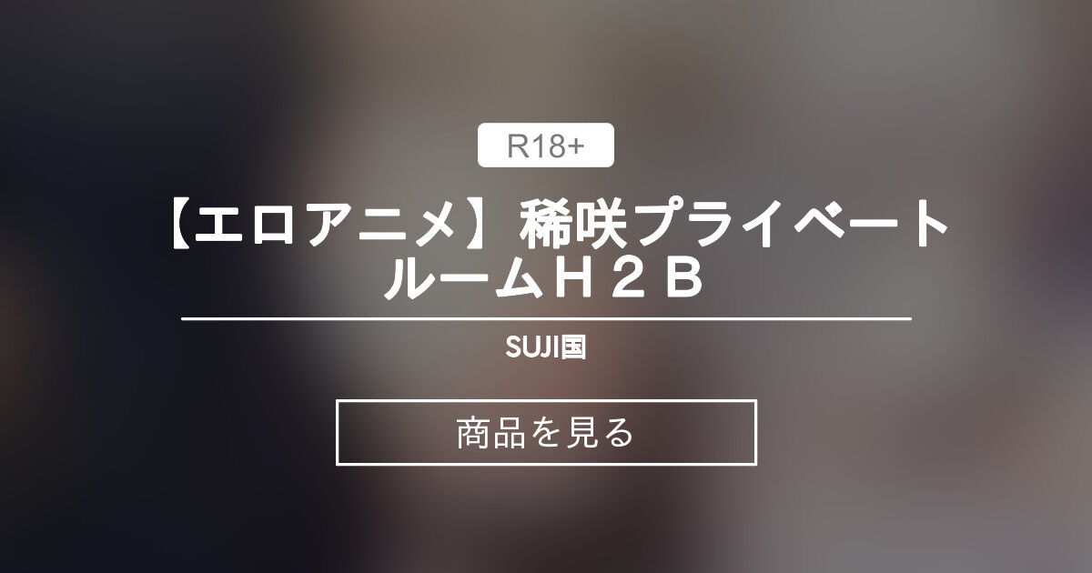 【エロアニメ】稀咲プライベートルームH2B SUJI国 (大澤)の商品｜ファンティア[Fantia]
