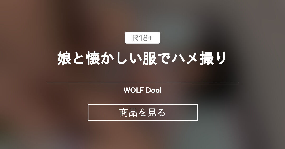 【ラブドール】 娘と懐かしい服でハメ撮り WOLF (WOLF)の商品｜ファンティア[Fantia]