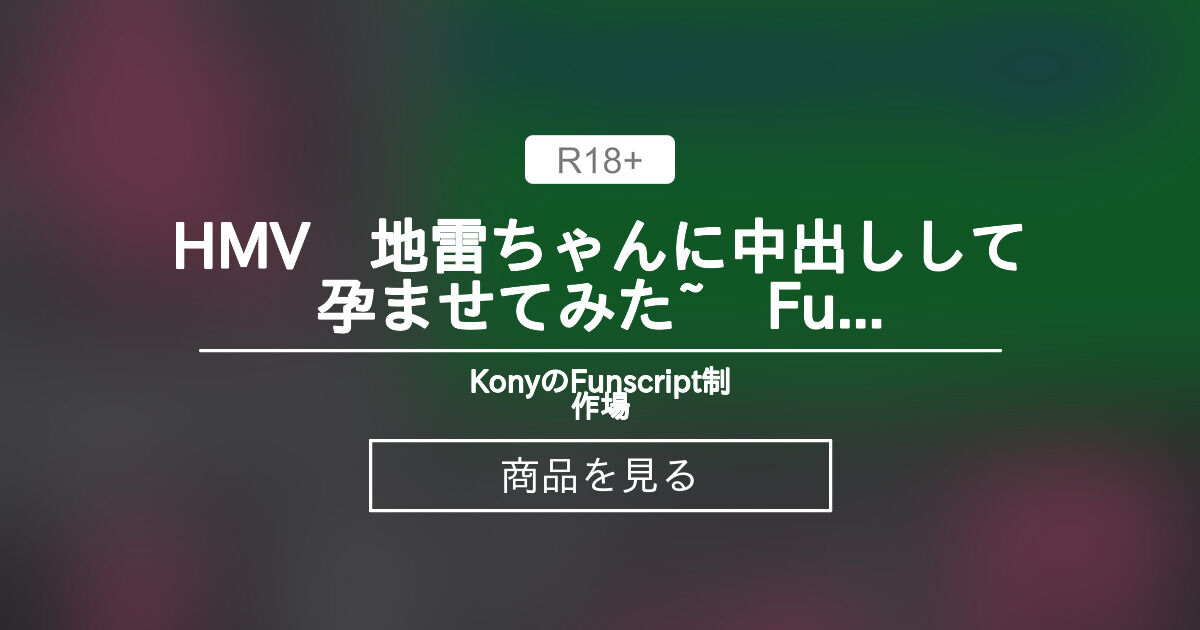 【funscript】 HMV 地雷ちゃんに中出しして孕ませてみた~ Funscript KonyのFunscript制作場 (Kony)の商品｜ファンティア[Fantia]