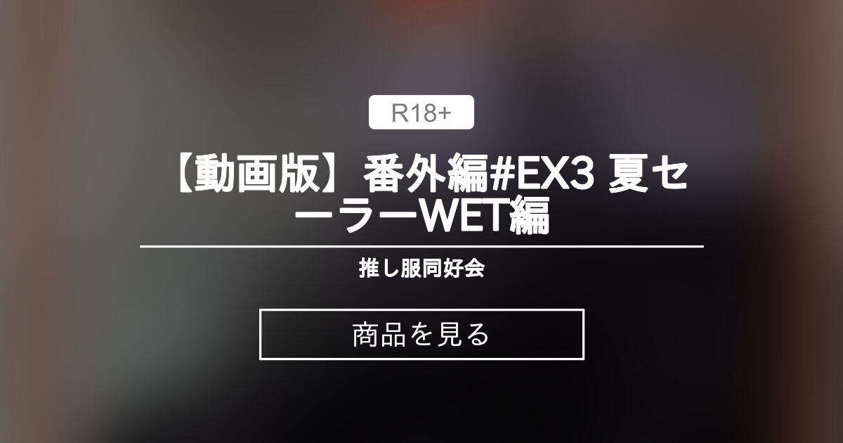 【濡れフェチ】 【動画版】番外編#EX3 夏セーラーWET編 推し服同好会 (推し服同好会)の商品｜ファンティア[Fantia]