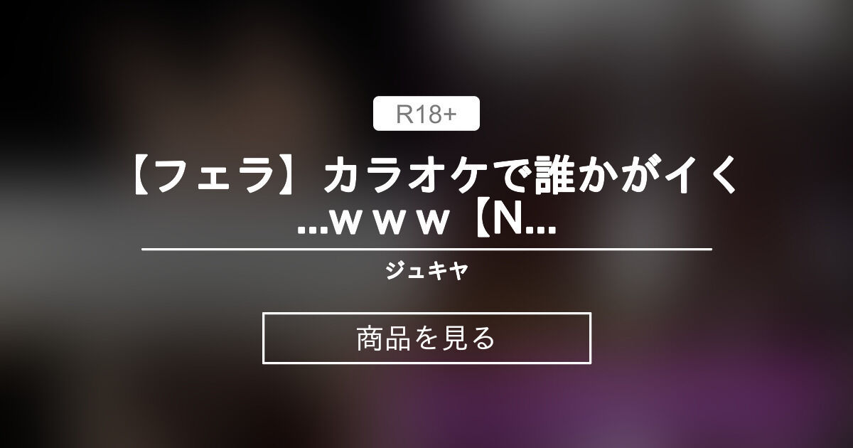 【フェラ】 【フェラ】カラオケで誰かがイく...w w w【No.6】 ジュキヤ (エロエンタメch)の商品｜ファンティア[Fantia]