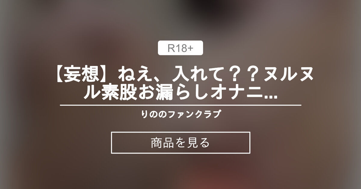 【オナニー】 【妄想💭】ねえ、入れて？？🥺ヌルヌル素股💦お漏らしオナニー💓 りののファンクラブ (りの@社会人3年目)の商品｜ファンティア[Fantia]