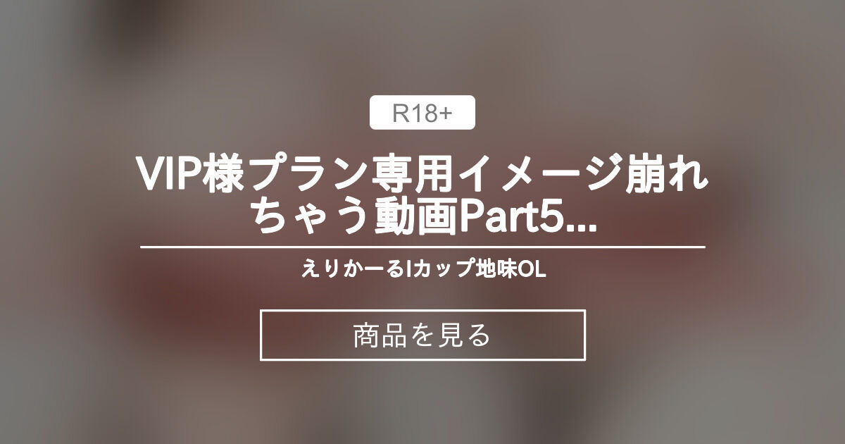 VIP様プラン専用イメージ崩れちゃう動画Part50 ️ えりかーるIカップ地味OL (えりかーる)の商品｜ファンティア[Fantia]