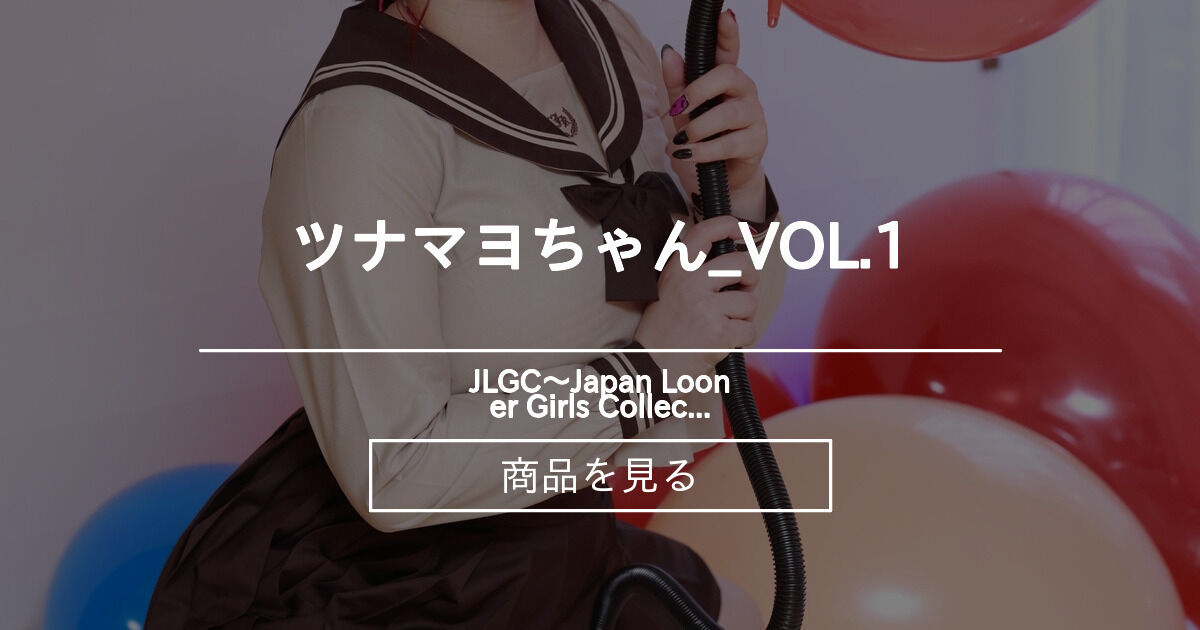 ツナマヨちゃん_VOL.1 JLGC～Japan Looner Girls Collection～🎈のFantia (JLGC～Japan Looner Girls Collection～🎈 ...