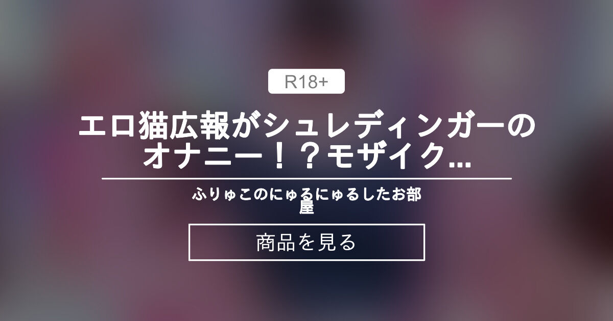 【ふりゅこ】 エロ猫広報がシュレディンガーのオナニー！？モザイク越しのガチえっち💕【ふりゅこ】 ふりゅこのにゅるにゅるしたお部屋 (ふりゅこ ...
