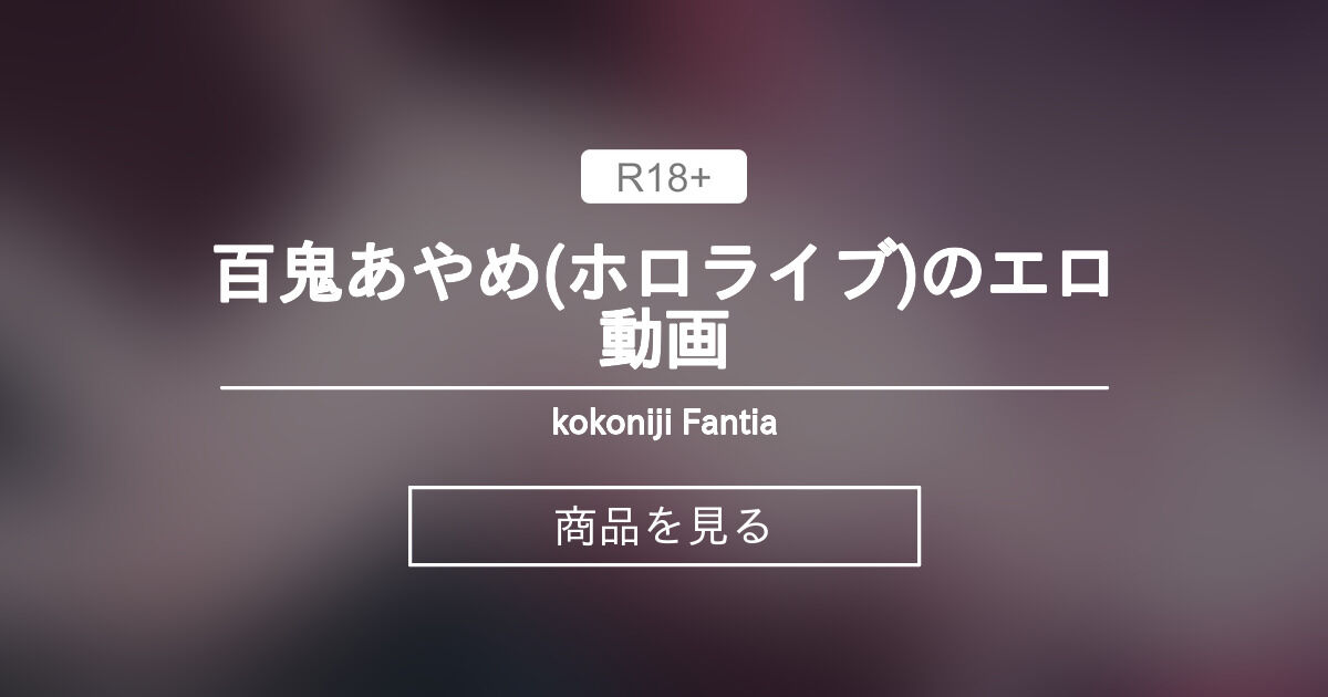【百鬼あやめ】 百鬼あやめ(ホロライブ)のエロ動画 kokoniji Fantia (kokoniji)の商品｜ファンティア[Fantia]
