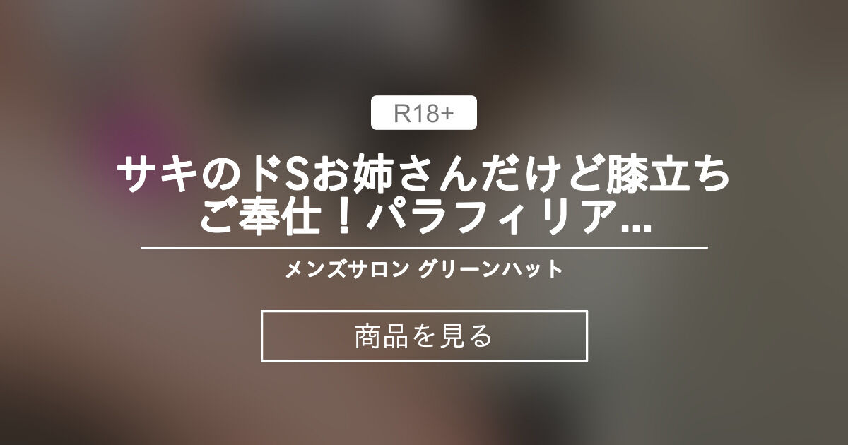 【エステ】 サキのドSお姉さんだけど膝立ちご奉仕！パラフィリアトリートメント メンズサロン グリーンハット (メンズサロン グリーンハット)の商品｜ファンティア[Fantia]