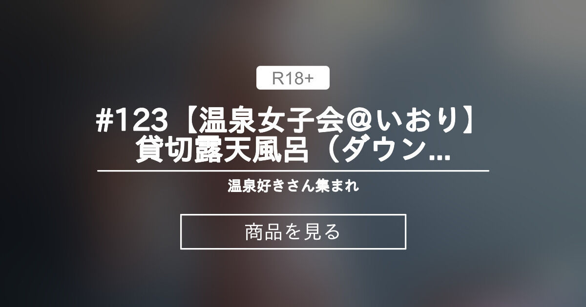 #123【温泉女子会＠いおり】貸切露天風呂（ダウンロード版） 温泉好きさん集まれ♪ (温泉女子会公式) Product｜Fantia[ファンティア]