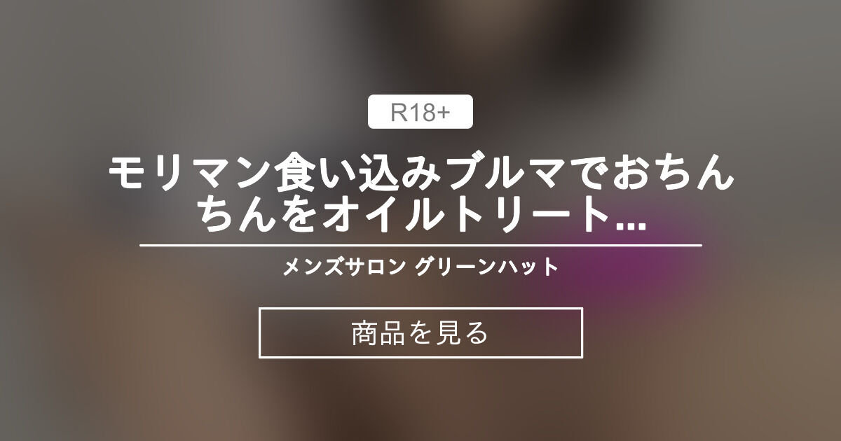 【エステ】 モリマン食い込みブルマでおちんちんをオイルトリートメント メンズサロン グリーンハット (メンズサロン グリーンハット) Product｜Fantia[ファンティア]