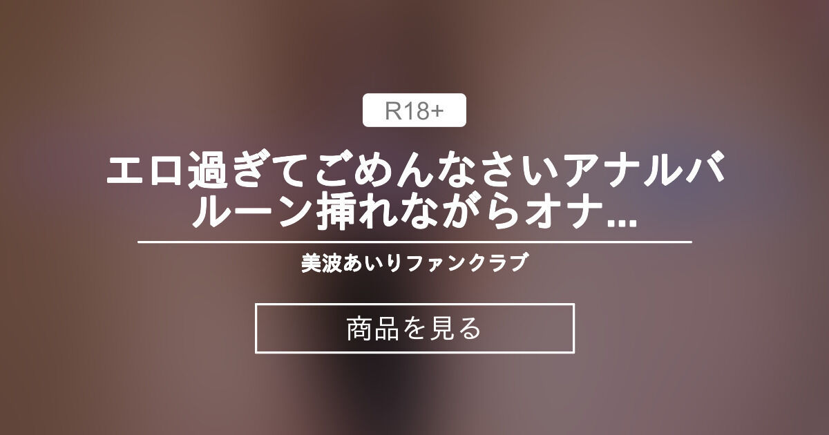 【美波あいり】 エロ過ぎてごめんなさい ️アナルバルーン挿れながらオナニー 【No.38】 美波あいりのfantia (美波あいり Airi Minami)の商品｜ファンティア[Fantia]