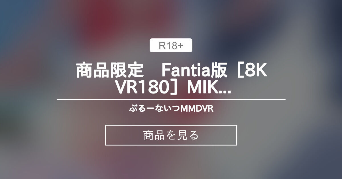 商品限定 Fantia版[8K VR180]MIKA[好き雪] ぶるーないつMMDVR (ぶるーないつ)の商品｜ファンティア[Fantia]